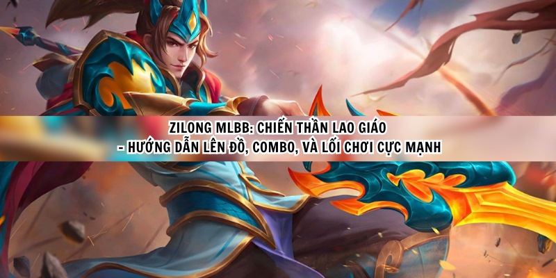 Zilong MLBB: Chiến Thần Lao Giáo – Hướng Dẫn Lên Đồ, Combo, Và Lối Chơi Cực Mạnh